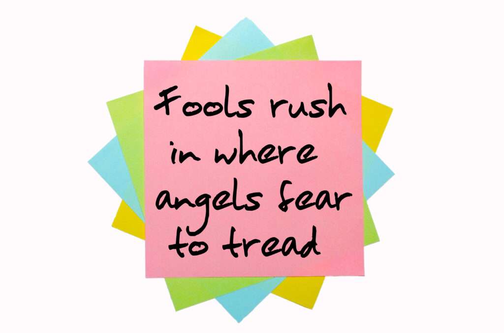 Proverb " Fools rush in where angels fear to tread " written on - Jay ...